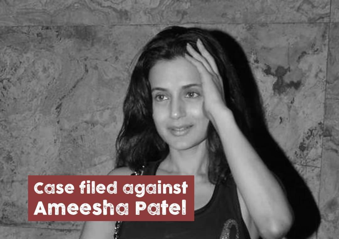 Case filed against Ameesha Patel for alleged ₹2.5-cr fraud